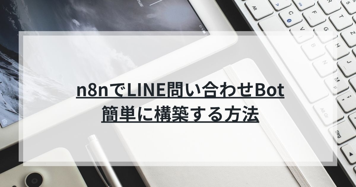 n8nでLINE問い合わせBotを簡単構築する方法 - AI自動化ブログ｜n8nとZapierでできる業務効率化事例集